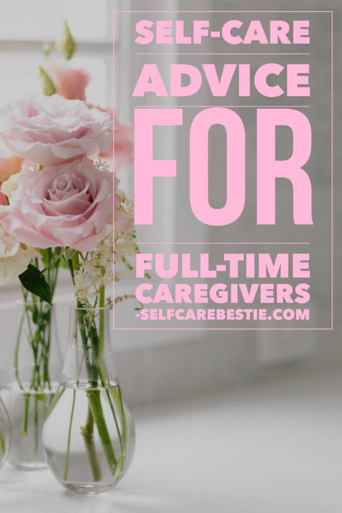 Self-Care Advice For Full-Time Caregivers | selfcarebestie.com