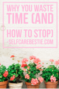 Why You Waste Time (And How To Stop) | selfcarebestie.com
